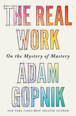 The Real Work | Adam Gopnik | W. W. Norton & Company